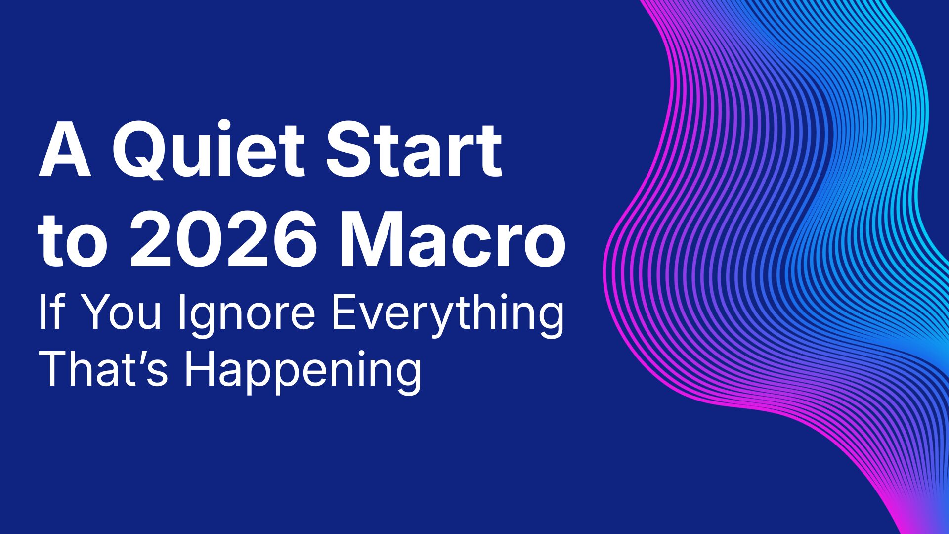 A Quiet Start to 2026 Macro—If You Ignore Everything That’s Happening